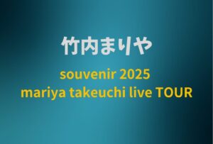 竹内まりや ライブ セトリ 全日程 2025 レポ「souvenir 2025 mariya takeuchi live TOUR 」 | Bloom Info. net